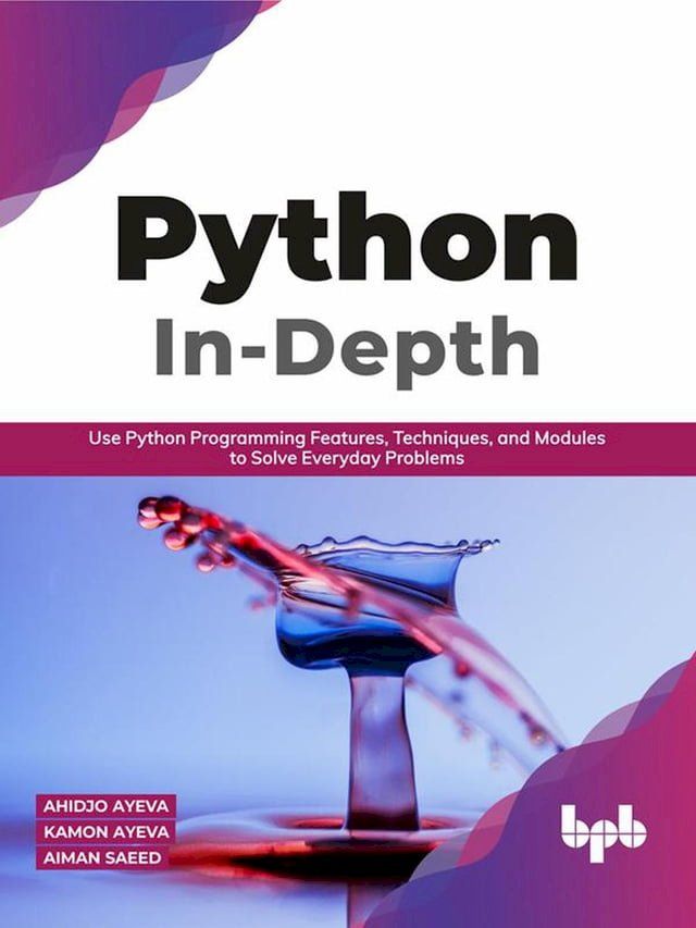 Python In - Depth: Use Python Programming Features, Techniques, and Modules to Solve Everyday ...