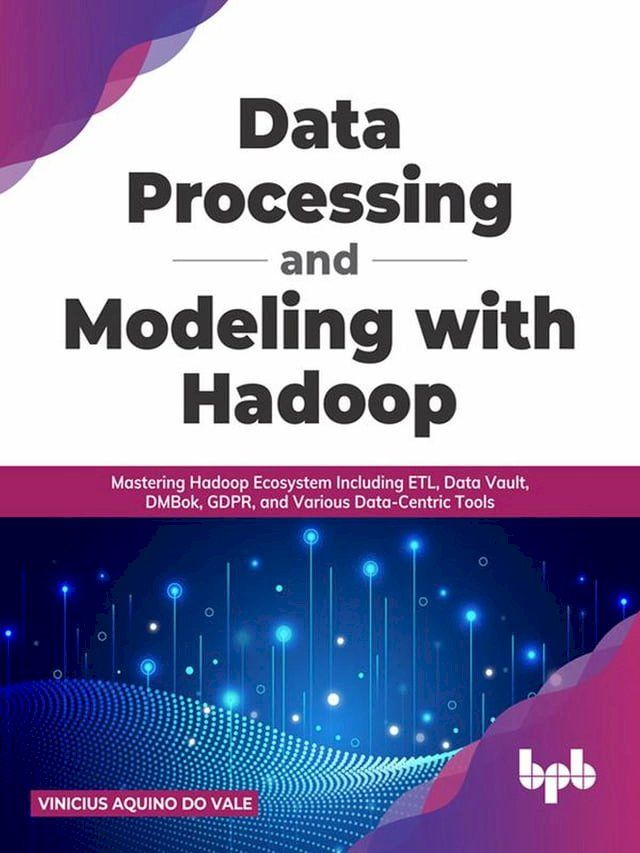 Data Processing and Modeling with Hadoop: Mastering Hadoop Ecosystem Including ETL, Data Vault ...