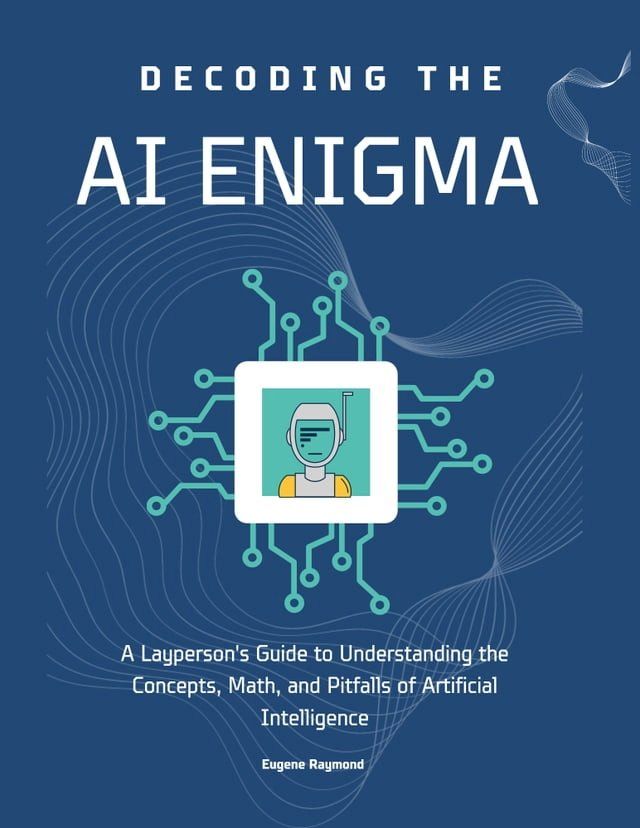 Decoding the AI Enigma: A Layperson's Guide to Understanding the Concepts, Math, and Pitfalls of ...