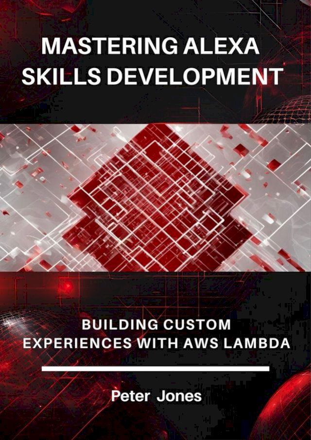 Mastering Alexa Skills Development: Building Custom Experiences with AWS Lambda(Kobo/電子書 ...