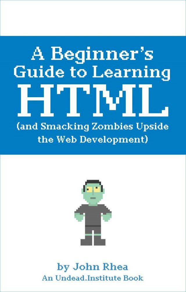 A Beginner’s Guide to Learning HTML (and Smacking Zombies Upside the Web Development)(Kobo/電子書 ...